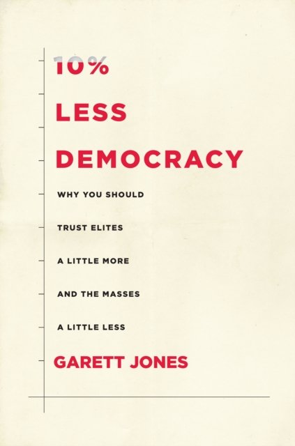 10% Less Democracy: Why You Should Trust Elites a Little More and the ...