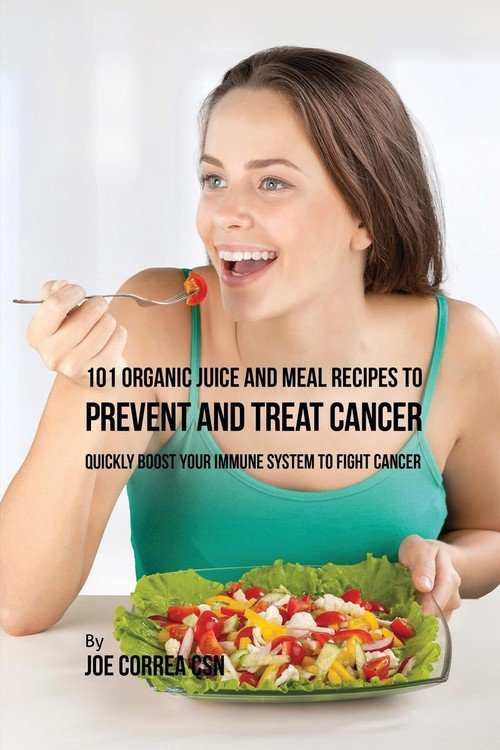 101 Organic Juice And Meal Recipes To Prevent And Treat Cancer Correa