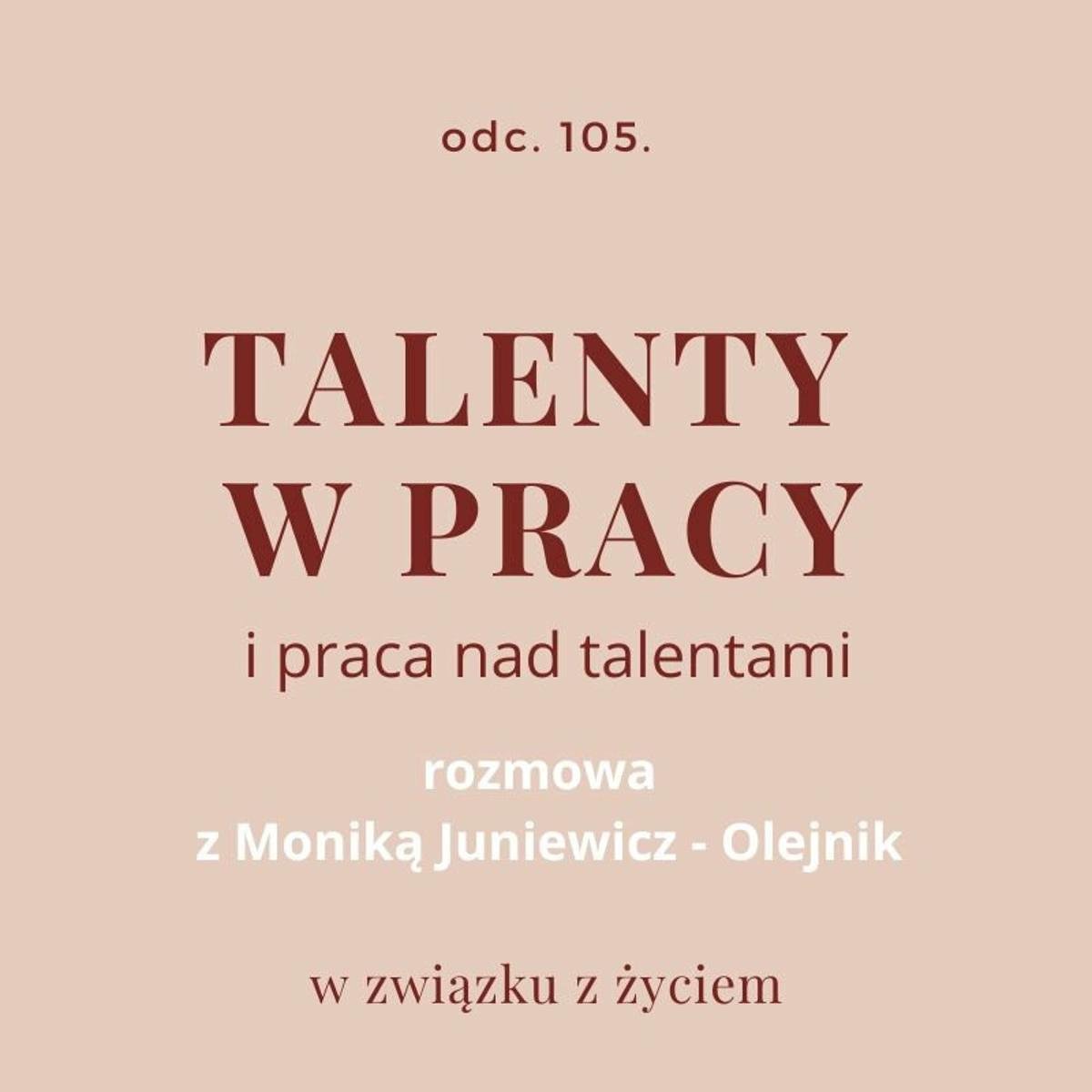 #105 Talenty w pracy. Rozmowa z Moniką Juniewicz-Olejnik - W związku z życiem - Autentyczne ...
