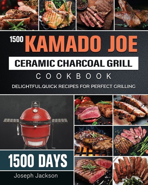 1500 Kamado Joe Ceramic Charcoal Grill Cookbook - Joseph Jackson ...