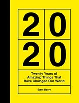 2020: Twenty Years of Amazing Things That Have Changed Our World - Sam ...