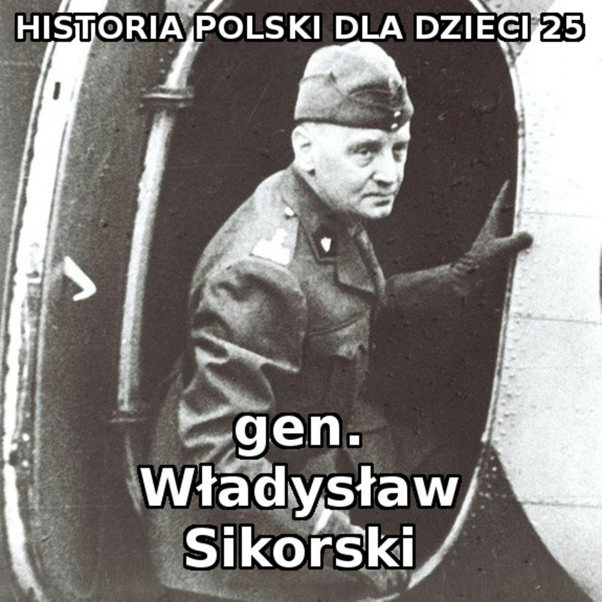 #25 gen. Władysław Sikorski - Historia Polski dla dzieci - podcast ...