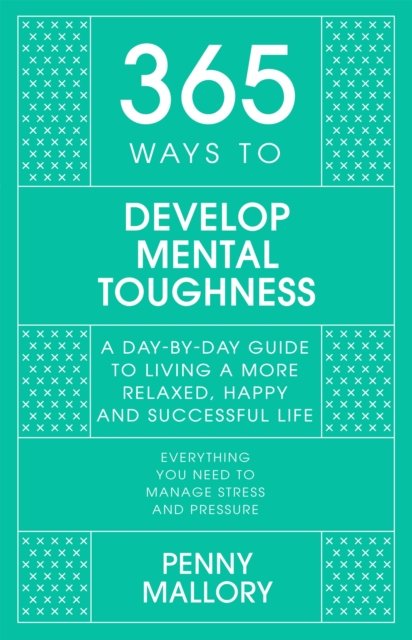 365 Ways to Develop Mental Toughness: A Day-by-day Guide to Living a Happier and More Successful ...