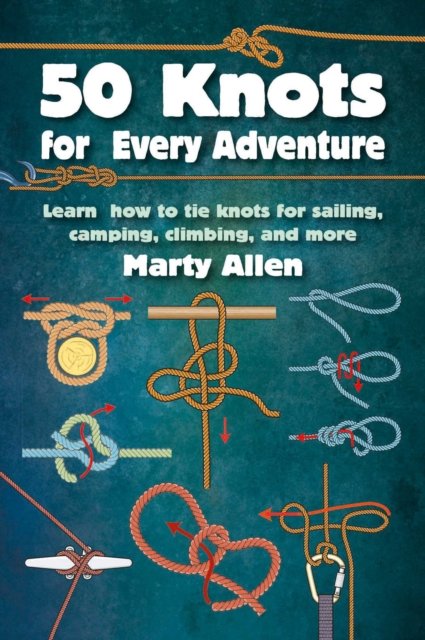 50 Knots for Every Adventure: Learn How to Tie Knots for Sailing ...