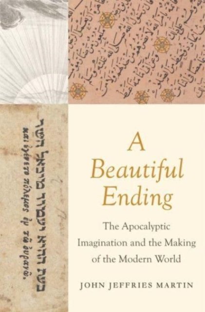 A Beautiful Ending: The Apocalyptic Imagination and the Making of the Modern World - John ...