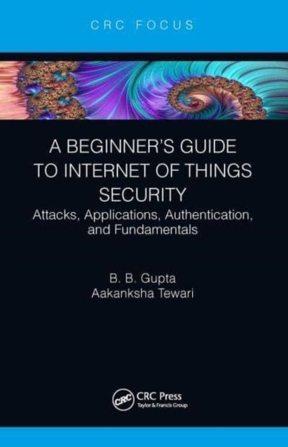A Beginner's Guide to Internet of Things Security: Attacks, Applications, Authentication, and ...