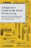 A Beginner's Guide to the Art of Woodcarving - Follow the Step by Step ...