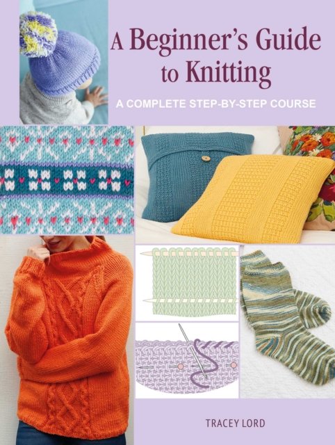 A Beginners Guide to Knitting: A Complete Step-by-Step Course - Tracey ...