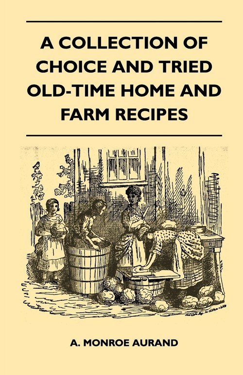 A Collection of Choice and Tried Old-Time Home and Farm Recipes ...