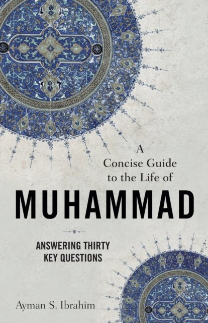 A Concise Guide to the Life of Muhammad - Answering Thirty Key ...