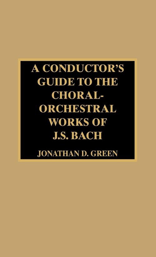 A Conductor's Guide to the Choral-Orchestral Works of J. S. Bach ...