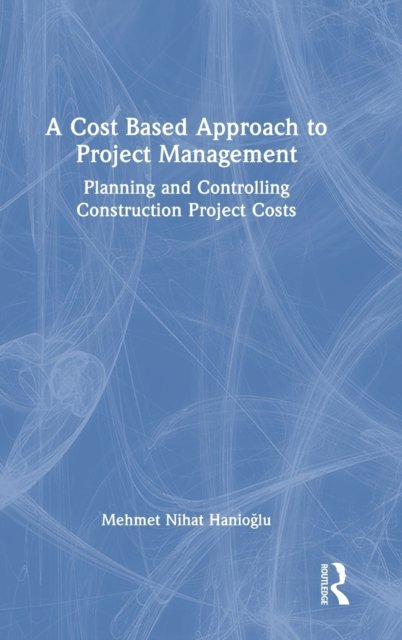 A Cost Based Approach to Project Management: Planning and Controlling Construction Project Costs ...