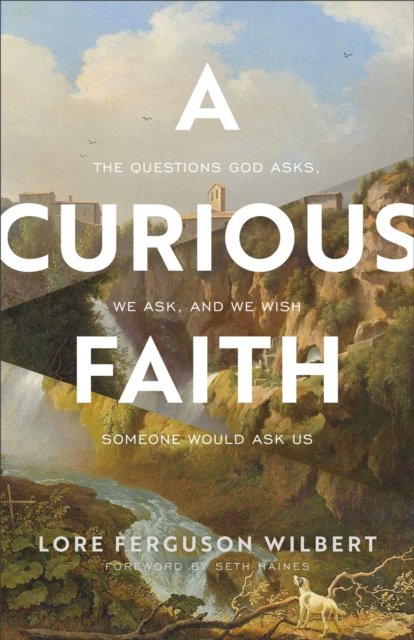 A Curious Faith. The Questions God Asks, We Ask, and We Wish Someone Would Ask Us - Baker ...