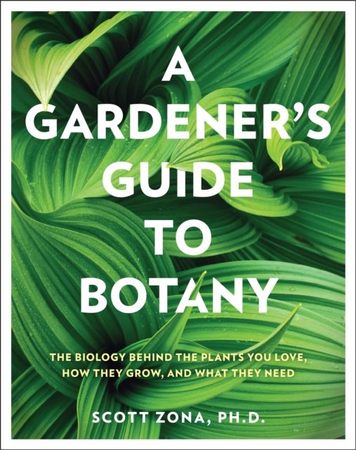 A Gardener's Guide to Botany: The biology behind the plants you love ...