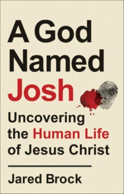 A God Named Josh - Uncovering the Human Life of Jesus Christ - Jared ...