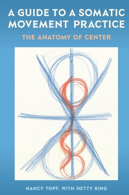 A Guide to a Somatic Movement Practice. The Anatomy of Center - Nancy ...