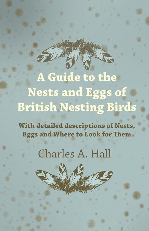 A Guide to the Nests and Eggs of British Nesting Birds - With Detailed ...