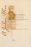 A Jackson Man: Amos Kendall and the Rise of American Democracy - Cole ...