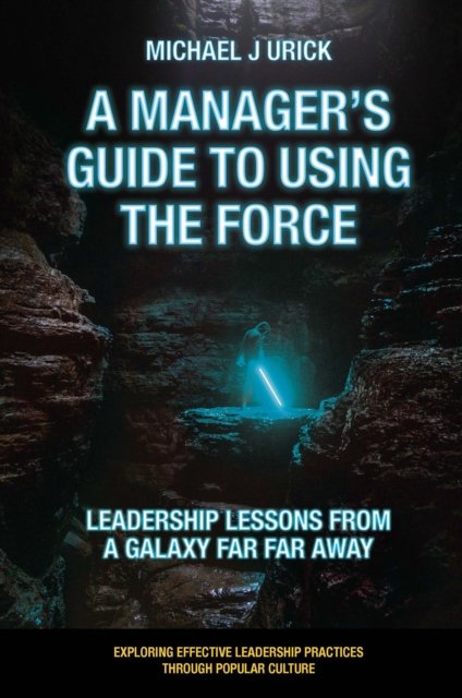 A Managers Guide to Using the Force. Leadership Lessons from a Galaxy Far Far Away - Michael J ...