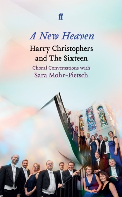A New Heaven. Harry Christophers and The Sixteen Choral conversations with Sara Mohr-Pietsch ...