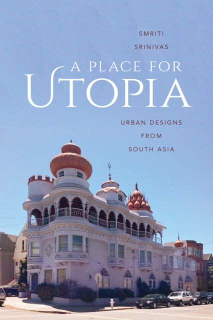 A Place for Utopia: Urban Designs from South Asia - Smriti Srinivas ...
