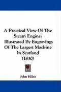 A Practical View of the Steam Engine: Illustrated by Engravings of the ...