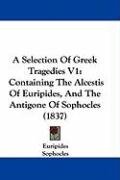 A Selection of Greek Tragedies V1: Containing the Alcestis of Euripides ...
