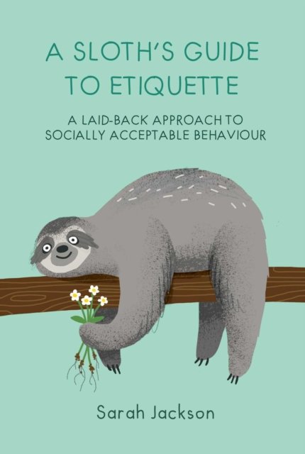 A Sloths Guide to Etiquette: A Laid-Back Approach to Socially ... A Sloths Guide to Etiquette: A Laid-Back Approach to Socially ...