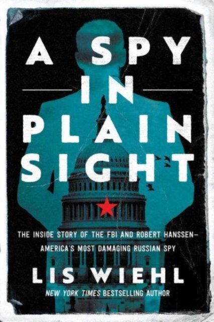 A Spy in Plain Sight: The Inside Story of the FBI and Robert Hanssen ...