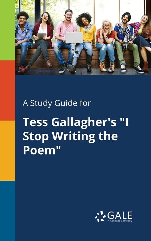 A Study Guide for Tess Gallagher's "I Stop Writing the Poem" - Gale ...