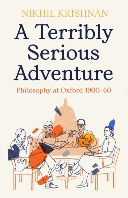 A Terribly Serious Adventure: Philosophy at Oxford 1900-60 - Nikhil ...