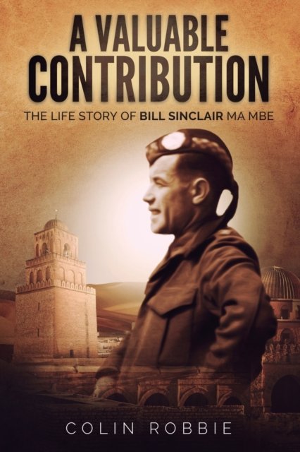 A Valuable Contribution: The life story of Bill Sinclair MA MBE - Colin ...