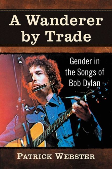A Wanderer by Trade: Gender in the Songs of Bob Dylan - Webster Patrick ...