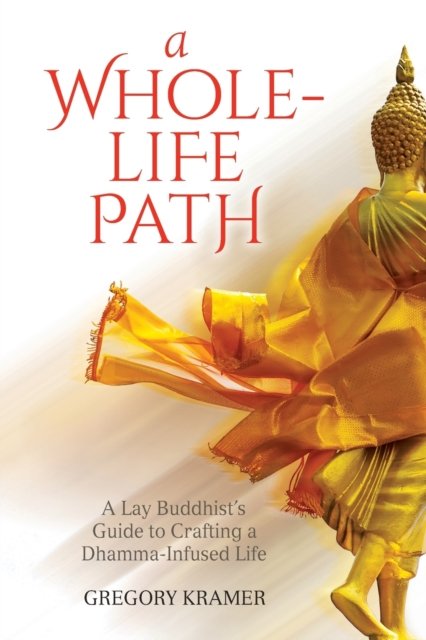 A Whole-Life Path: Lay Buddhists Guide to Crafting a Dhamma-Infused ...