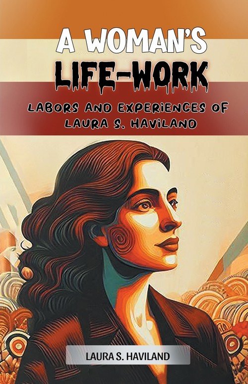 A Woman's Life-Work Labors and Experiences of Laura S. Haviland - W ...