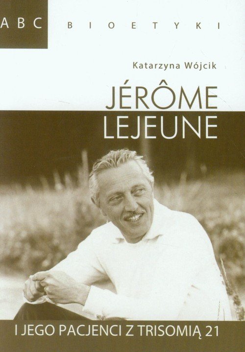 ABC Bioetyki. Jerome Lejeune i jego pacjenci z trisomią 21 - Wójcik ...