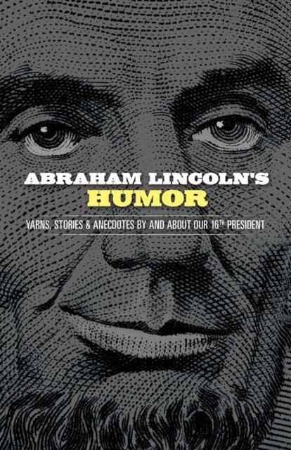 Abraham Lincolns Humor: Yarns, Stories, and Anecdotes By and About Our ...