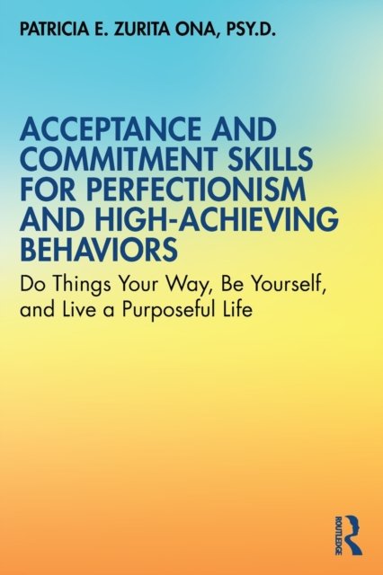 Acceptance and Commitment Skills for Perfectionism and High-Achieving ...