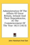 Administration of the Affairs of Great Britain, Ireland and Their ...