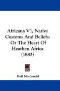 Africana V1, Native Customs and Beliefs: Or the Heart of Heathen Africa ...