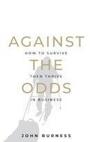 Against the Odds: How to Survive then Thrive in Business - John Burness ...