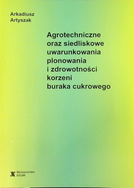 Agrotechniczne oraz siedliskowe uwarunkowania plonowania i zdrowotności ...