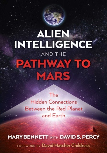 Alien Intelligence and the Pathway to Mars. The Hidden Connections between the Red Planet and ...