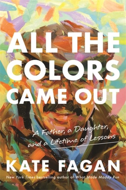All the Colors Came Out: A Father, a Daughter, and a Lifetime of ...