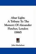 Altar Light: A Tribute to the Memory of Alexander Fletcher, London ...