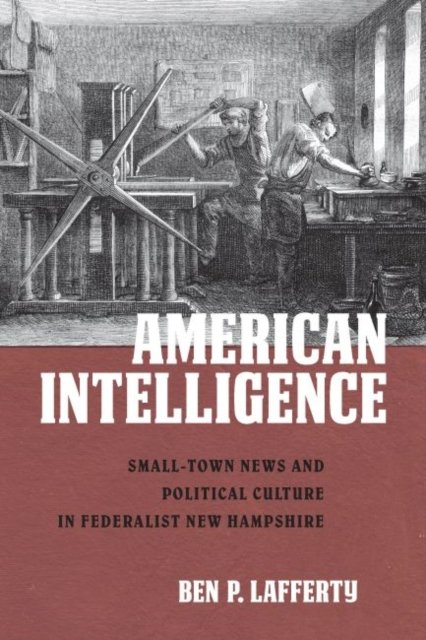 American Intelligence: Small-Town News and Political Culture in ...