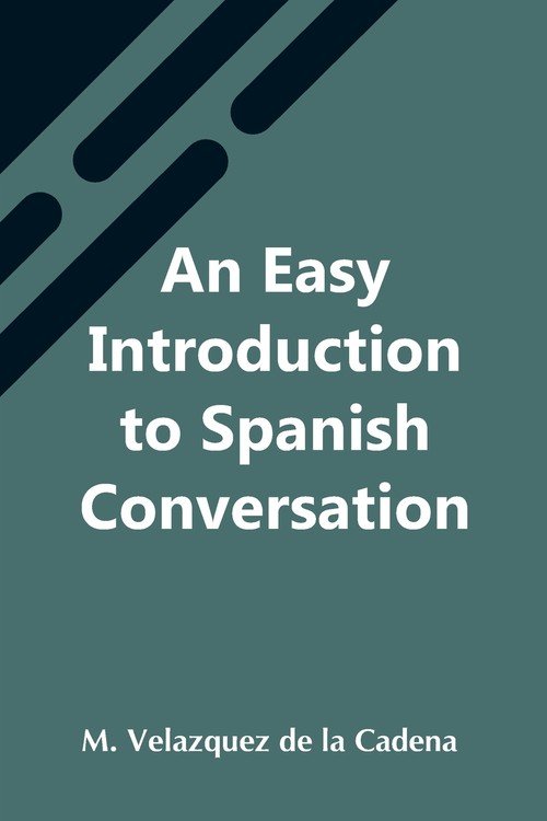 An Easy Introduction To Spanish Conversation; Containing All That Is ...