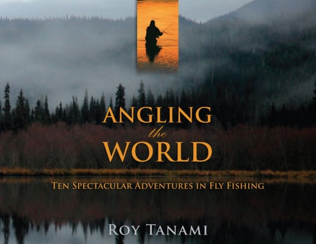 Angling the World: Ten Spectacular Adventures In Fly Fishing - Roy ...