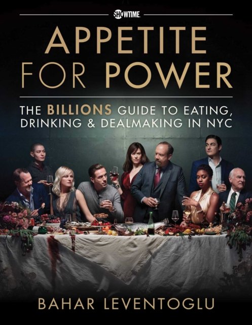 Appetite for Power: Eating, Drinking & Dealmaking in NYC: A Billions ...