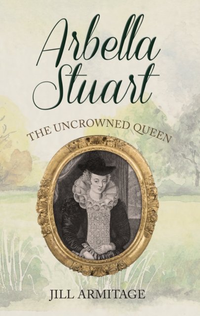 Arbella Stuart: The Uncrowned Queen - Jill Armitage | Książka w Empik